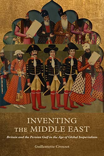 Inventing the Middle East: Britain and the Persian Gulf in the Age of ...